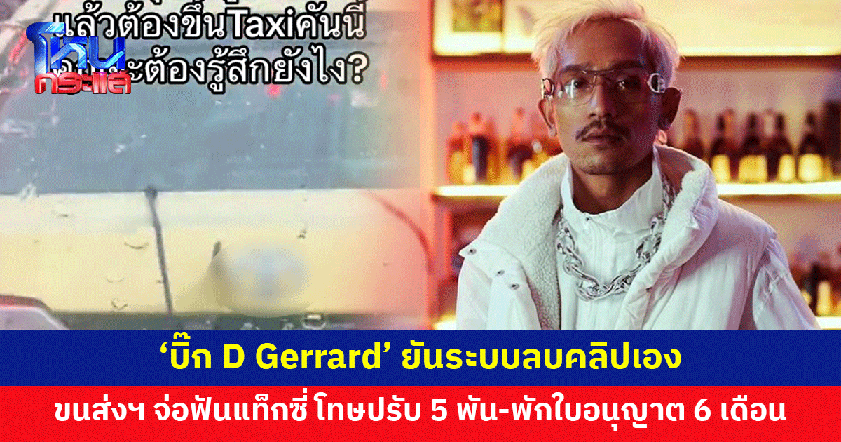 'บิ๊ก D Gerrard' ยันไม่ได้ลบคลิปแท็กซี่ ระบบลบให้เอง ด้านขนส่งฯ จ่อฟัน โทษปรับ 5 พัน